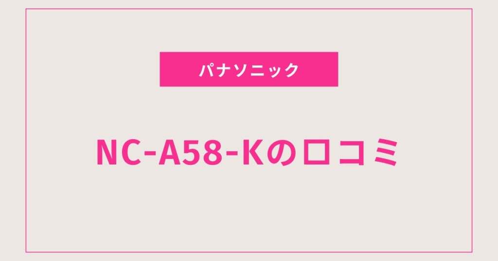 NC-A58-K口コミ 評判と後悔しない選び方｜味・手入れ・音の実態 | 家電大国